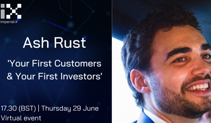 Ash Rust: Your First Customers and Your First Investors. | Events | Imperial College London